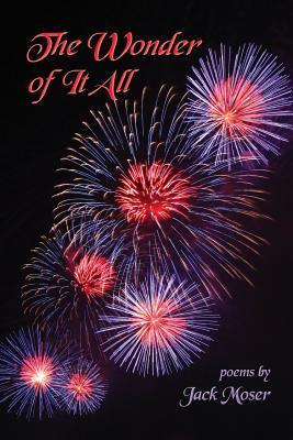 The Wonder of It All: Poems by Jack Moser | Goodreads
