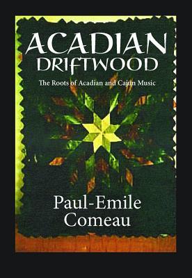 Acadian Driftwood: The Roots of Acadian and Cajun Music by Paul-Emile ...