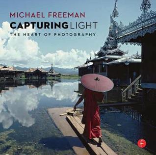 Capturing Light: The Heart of Photography by Michael Freeman | Goodreads