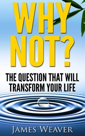 Why Not?: The Question That Will Transform Your Life by James Weaver ...