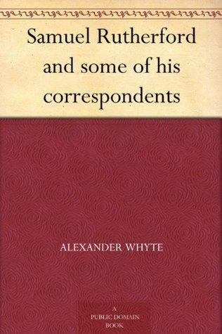 Samuel Rutherford and some of his correspondents by Alexander Whyte ...