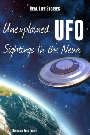 Real Life Stories: Unexplained UFO Sightings In The News by Richard ...