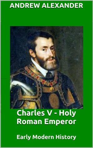 Charles V Holy Roman Emperor: Early Modern History by Andrew Alexander ...