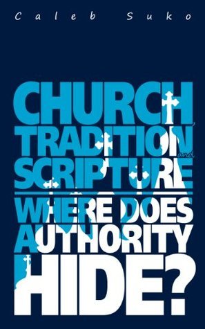 Church, Tradition and Scripture Where does the Authority Hide? by Caleb ...