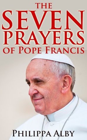 The Seven Prayers of Pope Francis by Philippa Alby | Goodreads
