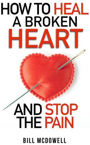 How to Heal a Broken Heart. And Stop the Pain: Stop Hurting and Start ...