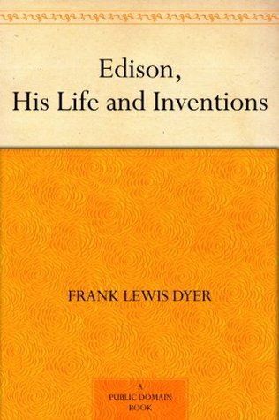 Edison, His Life and Inventions by Frank Lewis Dyer | Goodreads