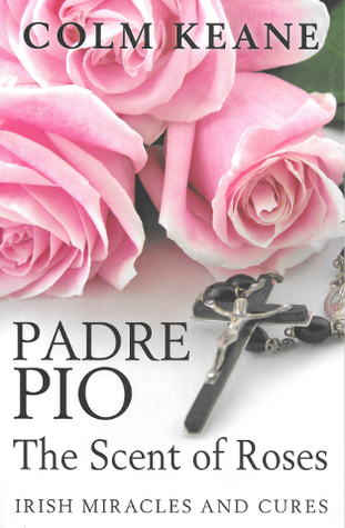 Padre Pio: The Scent of Roses by Colm Keane | Goodreads