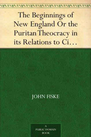 The Beginnings of New England Or the Puritan Theocracy in its Relations ...