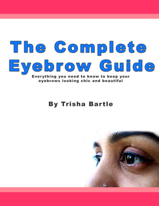 The Complete Eyebrow Guide by Trisha Bartle | Goodreads