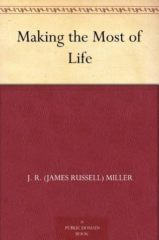 Making the Most of Life by J.R. Miller | Goodreads