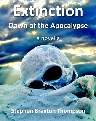 Extinction: Dawn of the Apocalypse: by Stephen Braxton Thompson | Goodreads