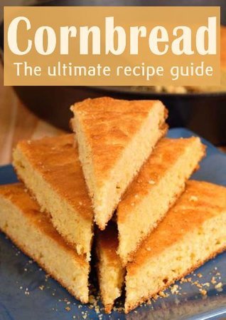Cornbread: The Ultimate Recipe Guide - Over 30 Delicious & Best Selling ...