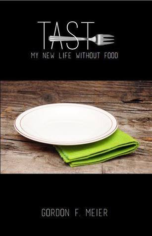 Taste: My New Life Without Food by Gordon F. Meier | Goodreads