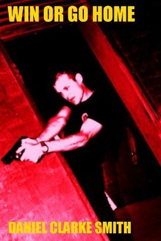 Win or Go Home by Daniel Clarke Smith | Goodreads