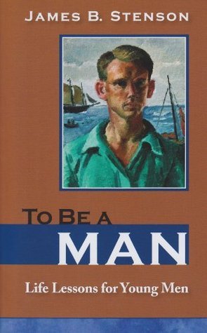 To Be a Man: Life Lessons for Young Men by James B. Stenson | Goodreads
