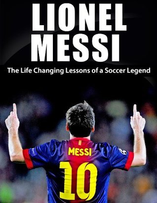 Lionel Messi: The Life Changing Lessons of a Soccer Legend by Jack ...