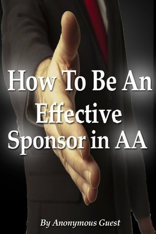 Alcoholics Anonymous - How To Be An Effective Sponsor In Recovery with AA by Anonymous | Goodreads