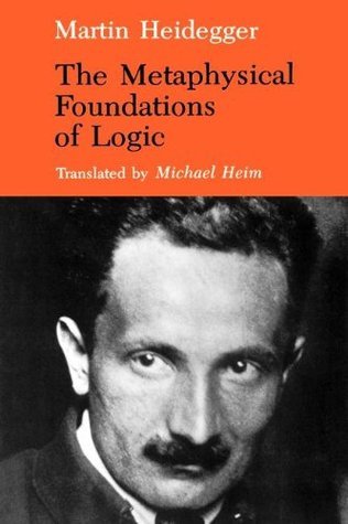 The Metaphysical Foundations of Logic by Martin Heidegger | Goodreads