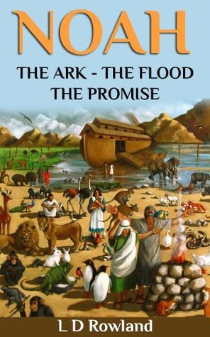 NOAH THE ARK THE FLOOD THE PROMISE by L.D. Rowland | Goodreads