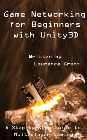 Game Networking for Beginners with Unity3D by Laurence Grant | Goodreads