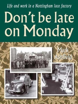 Don't be Late on Monday: Life in a Nottingham Lace Factory by Mark ...