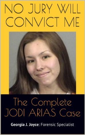 No Jury Will Convict Me: The Complete Jodi Arias Case by Georgia J ...