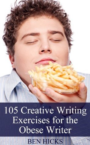 105 Creative Writing Exercises for the Obese Writer by Ben Hicks ...