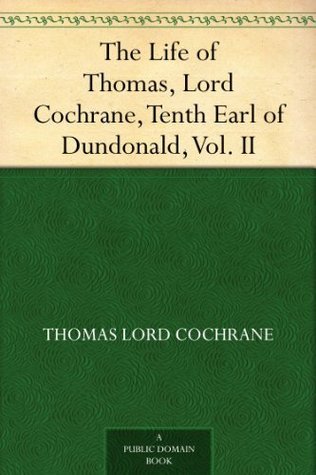 The Life of Thomas, Lord Cochrane, Tenth Earl of Dundonald, Vol. II by ...