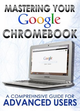 Mastering Your Chromebook: A Comprehensive Guide For Advanced Users by ...