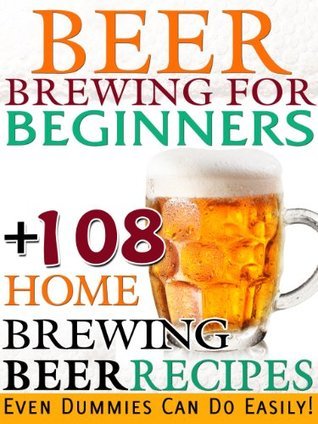 Beer Brewing For Beginners: 108 Home Brewing Beer Recipes Even Dummies ...