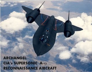 ARCHANGEL: CIA’s SUPERSONIC A-12 RECONNAISSANCE AIRCRAFT by David ...