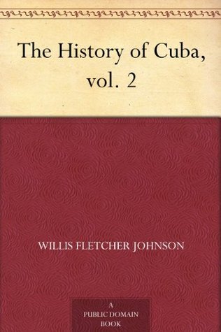 The History of Cuba, vol. 2 by Willis Fletcher Johnson | Goodreads