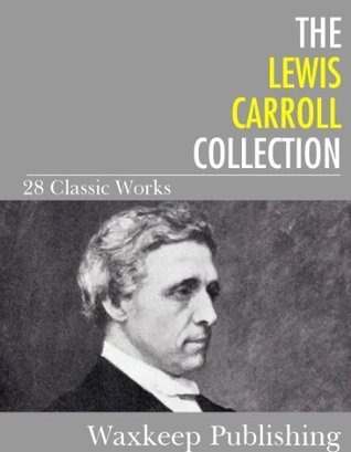 The Lewis Carroll Collection: 28 Classic Works by Lewis Carroll | Goodreads