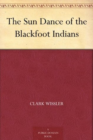 The Sun Dance of the Blackfoot Indians by Clark Wissler | Goodreads