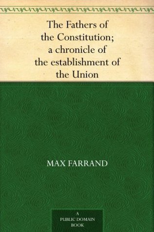 The Fathers of the Constitution: A Chronicle of the Establishment of ...