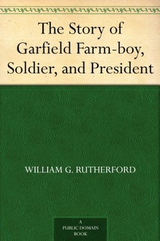 The Story of Garfield Farm-boy, Soldier, and President by William G ...