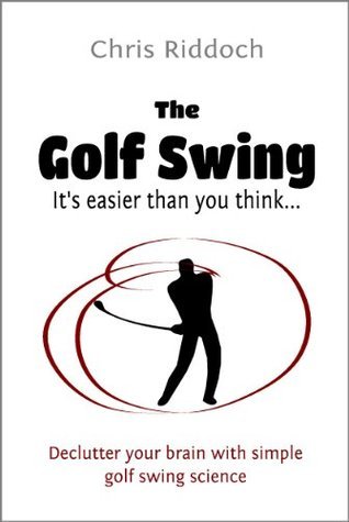 The Golf Swing: It's easier than you think by Chris Riddoch | Goodreads
