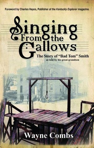 Singing From the Gallows: The Story of "Bad Tom" Smith by Wayne Combs ...