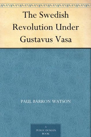 The Swedish Revolution Under Gustavus Vasa by Paul Barron Watson ...