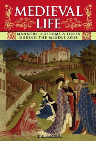 Medieval Life: Manners, Customs & Dress During the Middle Ages by P.L ...