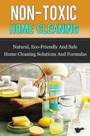 Non-Toxic Home Cleaning: Natural, Eco-Friendly And Safe Home Cleaning ...