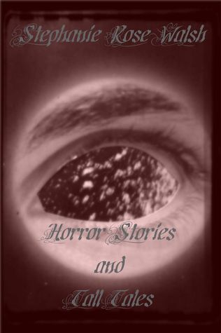 Horror Stories and Tall Tales by Stephanie Rose Walsh | Goodreads