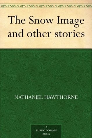 The Snow Image and other stories by Nathaniel Hawthorne | Goodreads