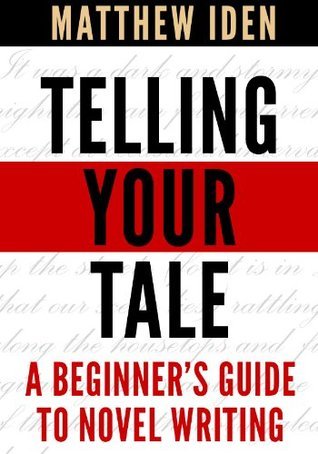 Telling Your Tale: A Beginner's Guide to Novel Writing by Matthew Iden ...
