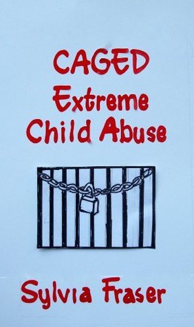 CAGED: Extreme Child Abuse by Sylvia Fraser | Goodreads