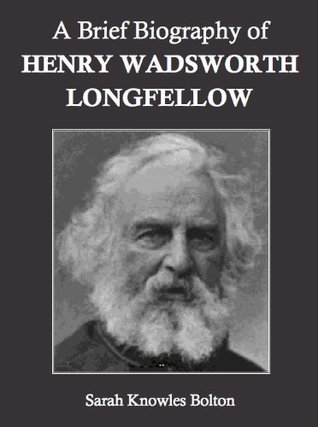 A Brief Biography of Henry Wadsworth Longfellow by Sarah Knowles Bolton ...