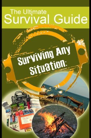 Surviving Any Situation: The Ultimate Survival Guide [Including ...