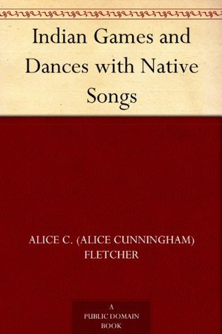 Indian Games and Dances with Native Songs by Alice C. Fletcher | Goodreads