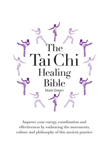 The Tai Chi Healing Bible: Improve Your Energy, Coordination and Effectiveness by Embracing the ...